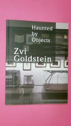 „HAUNTED BY OBJECTS Zvi Goldstein ; anlässlich der Ausstellung Zvi ...