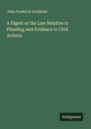„A Digest or the Law Relative to Pleading and Evidence in …“ (Archbold ...