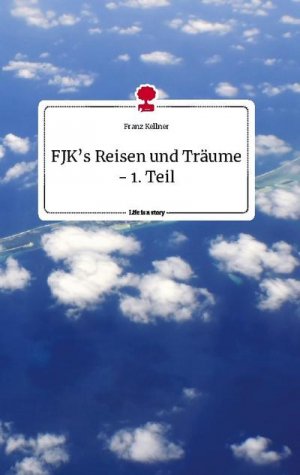 „Franz Kellner, FJK's Reisen und Träume - Teil Life is a Story - story ...