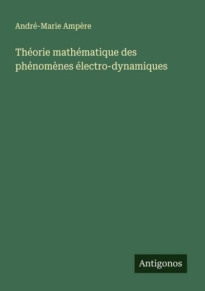„Théorie mathématique des phénomènes électro-dynamiques“ (André-Marie ...