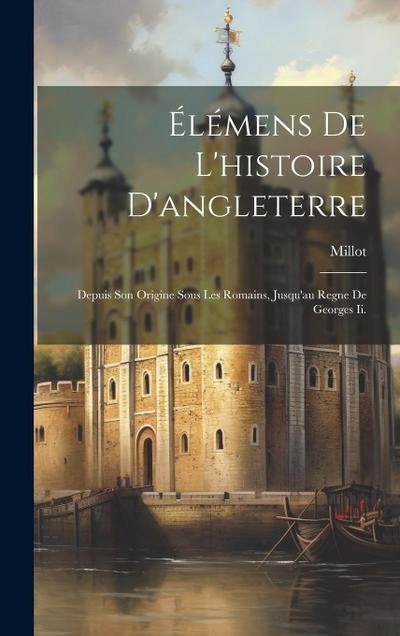 „Élémens De L'histoire D'angleterre: Depuis Son Origine …“ (Millot ...