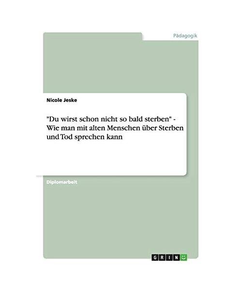 „Du wirst schon nicht so bald sterben - Wie man mit alten Menschen ...