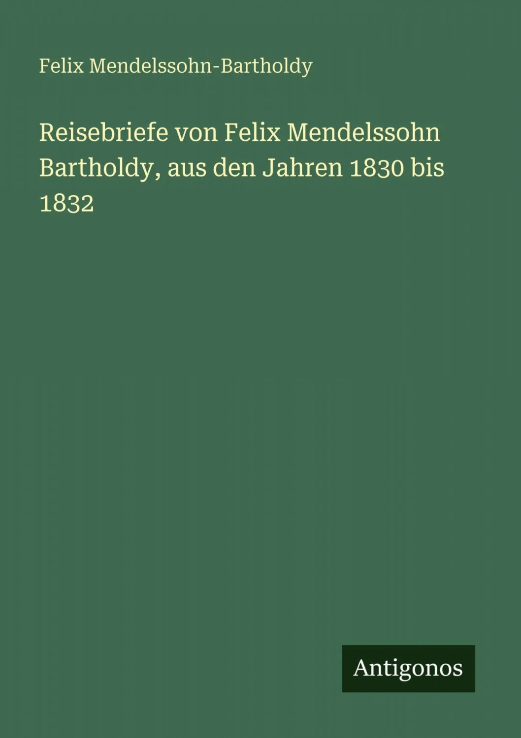 „Reisebriefe von Felix Mendelssohn Bartholdy, aus den …“ (Felix ...